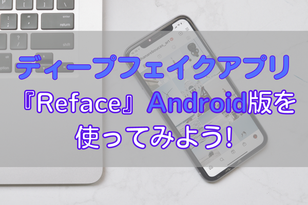 ディープフェイクアプリ『Reface』Android版を使ってみよう! - X-repair | iPhone・Android・タブレット ...